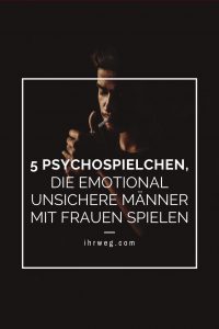 5 Psychospielchen, die emotional unsichere Männer mit Frauen spielen