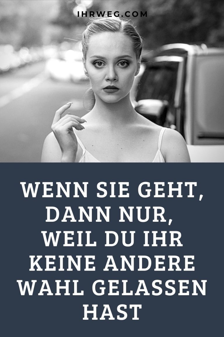 Wenn sie geht, dann nur, weil du ihr keine andere Wahl gelassen hast Wenn sie geht, dann nur, weil du ihr keine andere Wahl gelassen hast